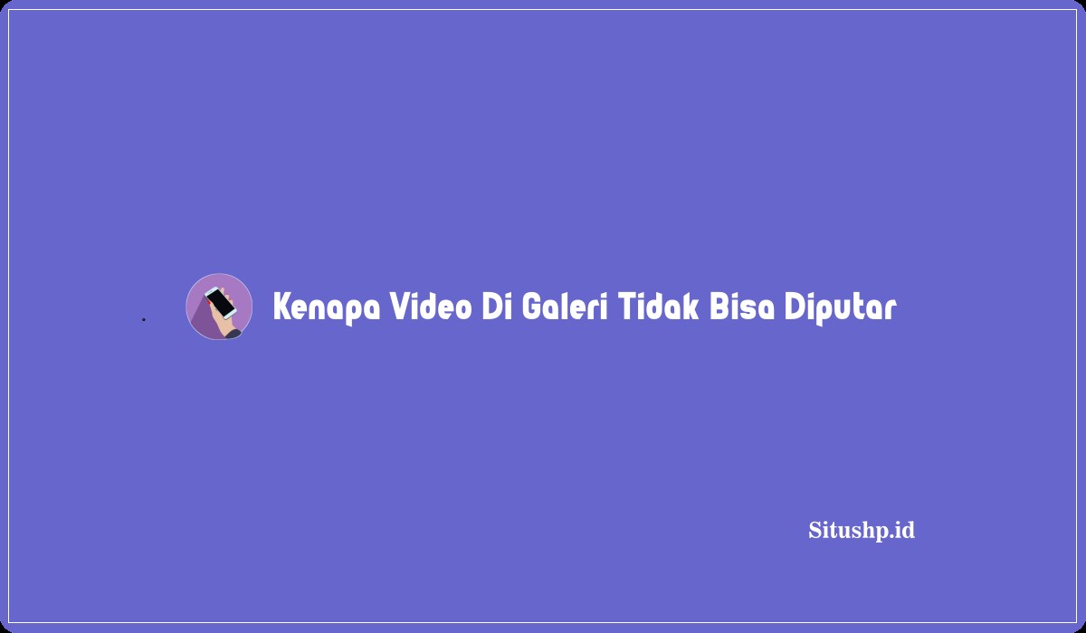 6 Alasan Kenapa Video Di Galeri Tidak Bisa Diputar 6 Alasan Kenapa Video Di Galeri Tidak Bisa Diputar